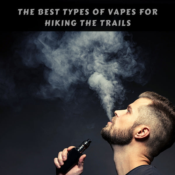 The Best Types of Vapes for Hiking the Trails - Vape Vet Store